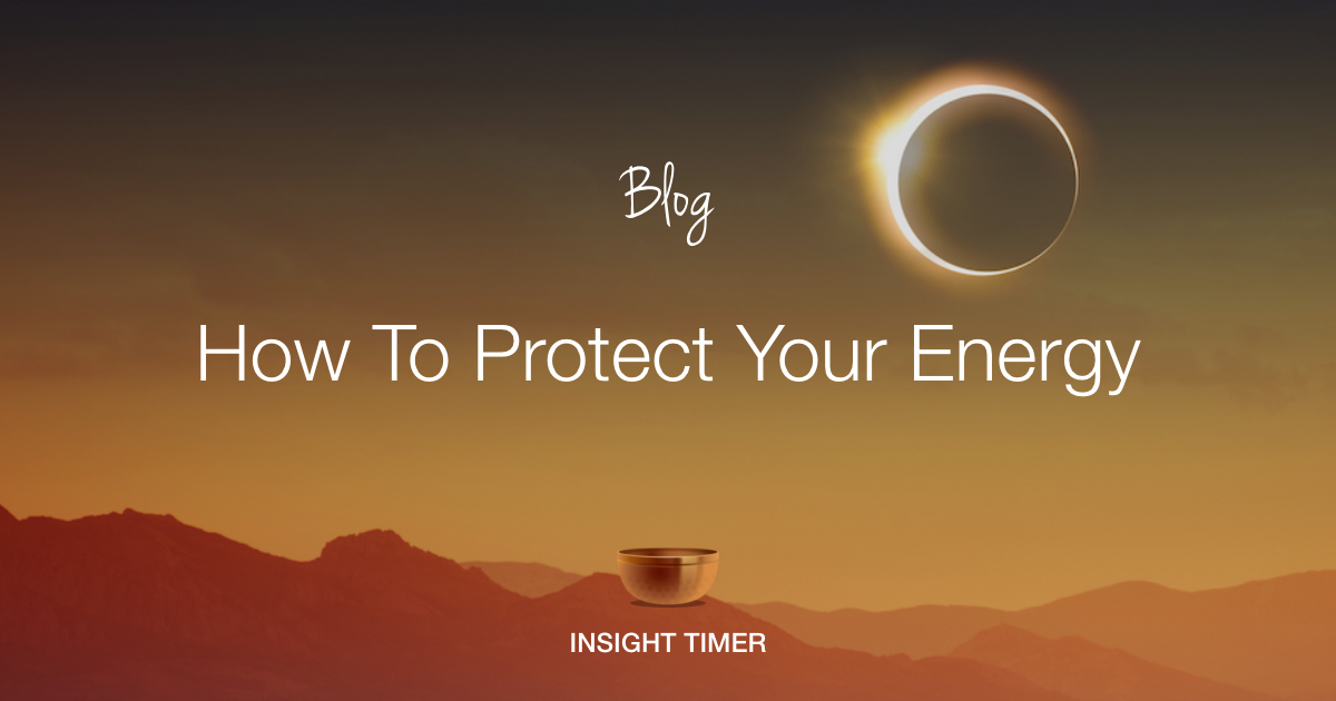 How To Protect Your Energy In Daily Life Situations - Insight Timer Blog
