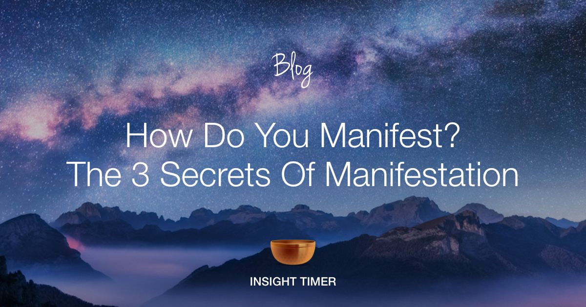 How To Manifest: The 3 Secrets Of Manifestation - Insight Timer Blog