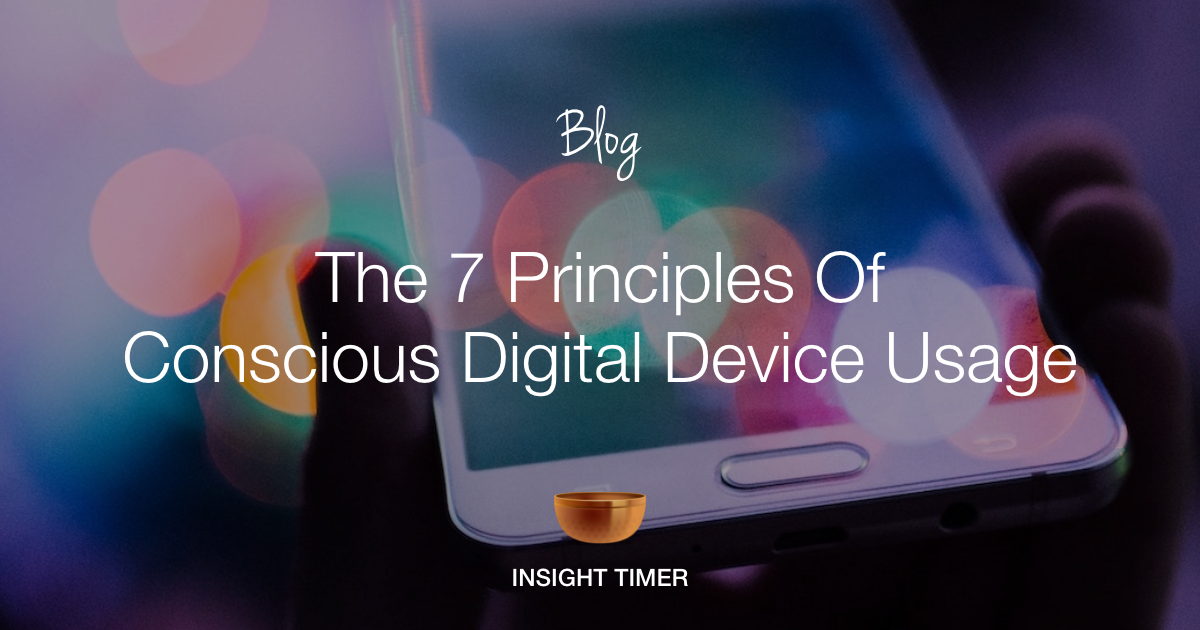 Digital Device Usage: 7 Principles To Stay Conscious - Insight Timer Blog