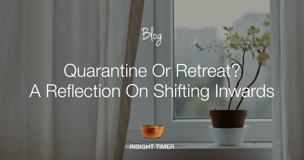Quarantine Or Retreat? A Reflection - Insight Timer Blog