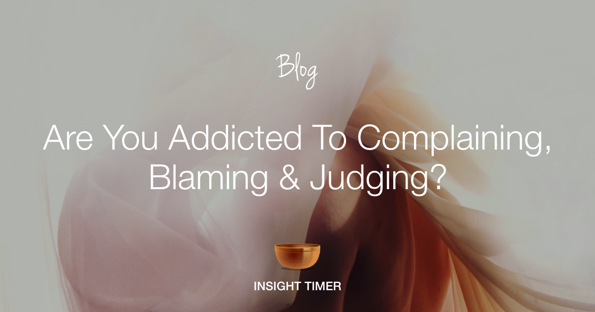 Are You Addicted To Complaining, Blaming & Judging? - Insight Timer Blog
