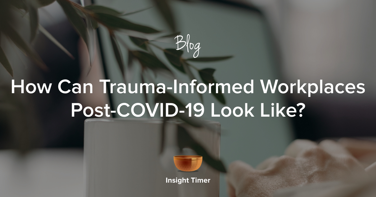 Trauma-Informed Practices: At Work Post-COVID-19 - Insight Timer Blog