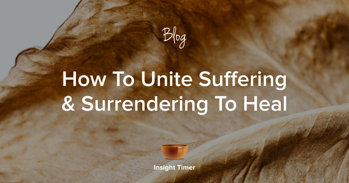 How To Unite Suffering & Surrendering To Heal - Insight Timer Blog